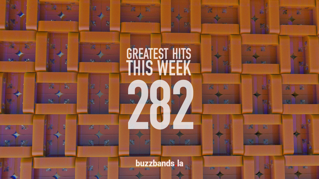 Stream: Greatest Hits ... This Week (Vol. 282) – buzzbands.la
