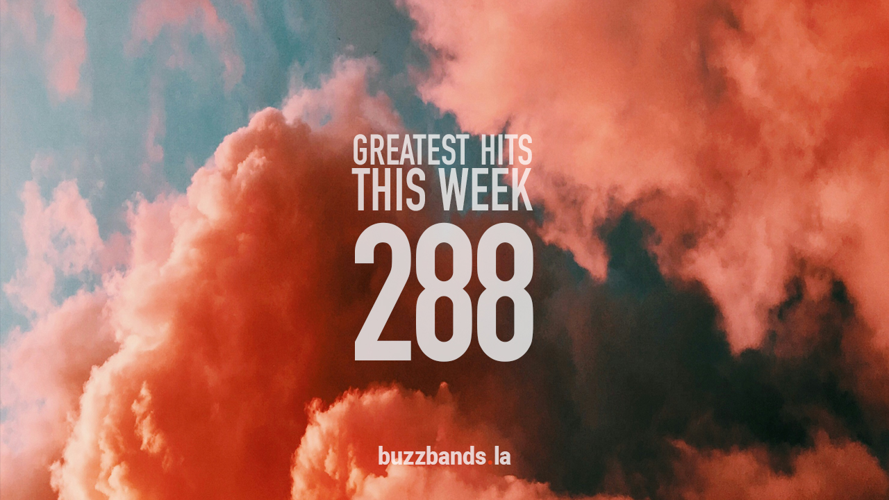 Stream: Greatest Hits ... This Week (Vol. 288) – buzzbands.la