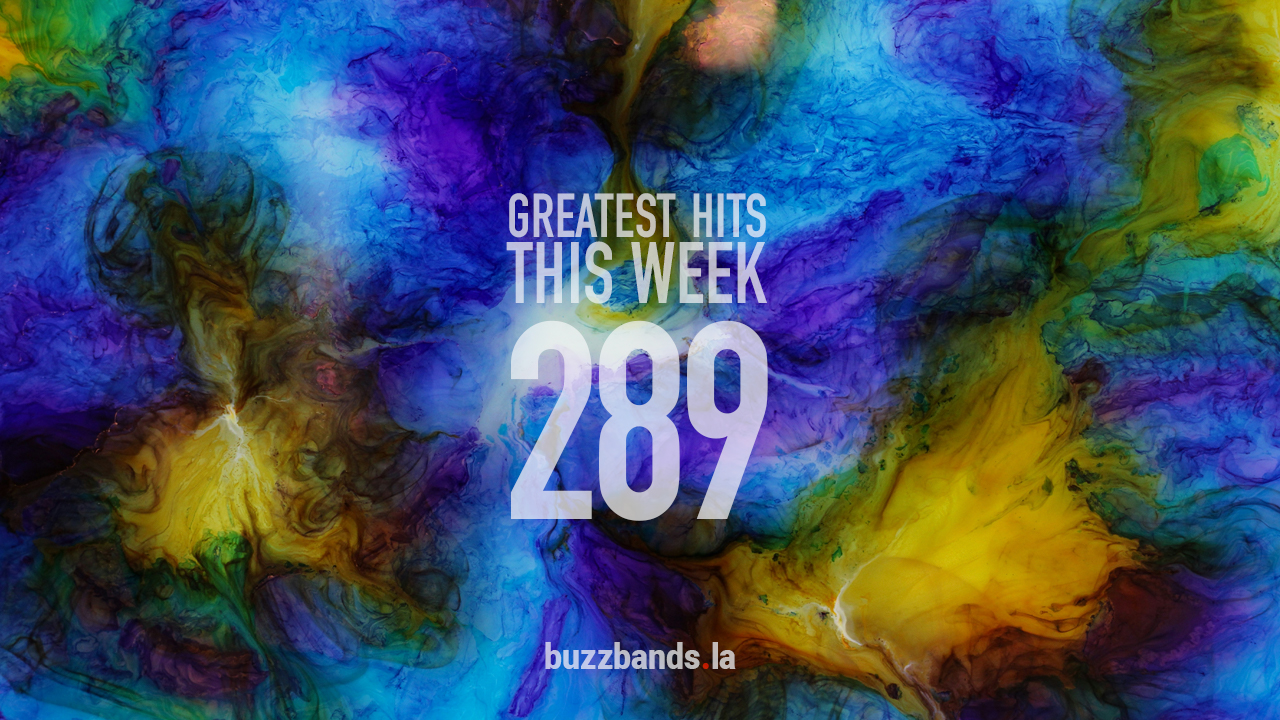 Stream: Greatest Hits ... This Week (Vol. 289) – buzzbands.la