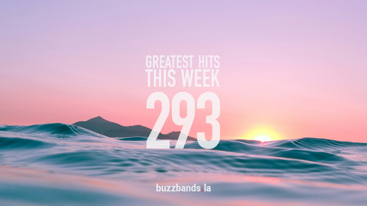 Stream: Greatest Hits ... This Week (Vol. 293) – buzzbands.la