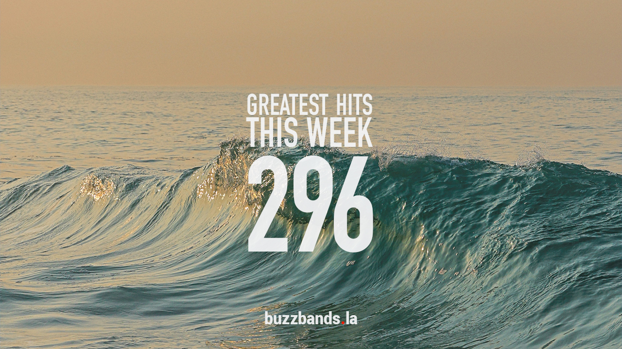 Stream: Greatest Hits ... This Week (Vol. 296) – buzzbands.la