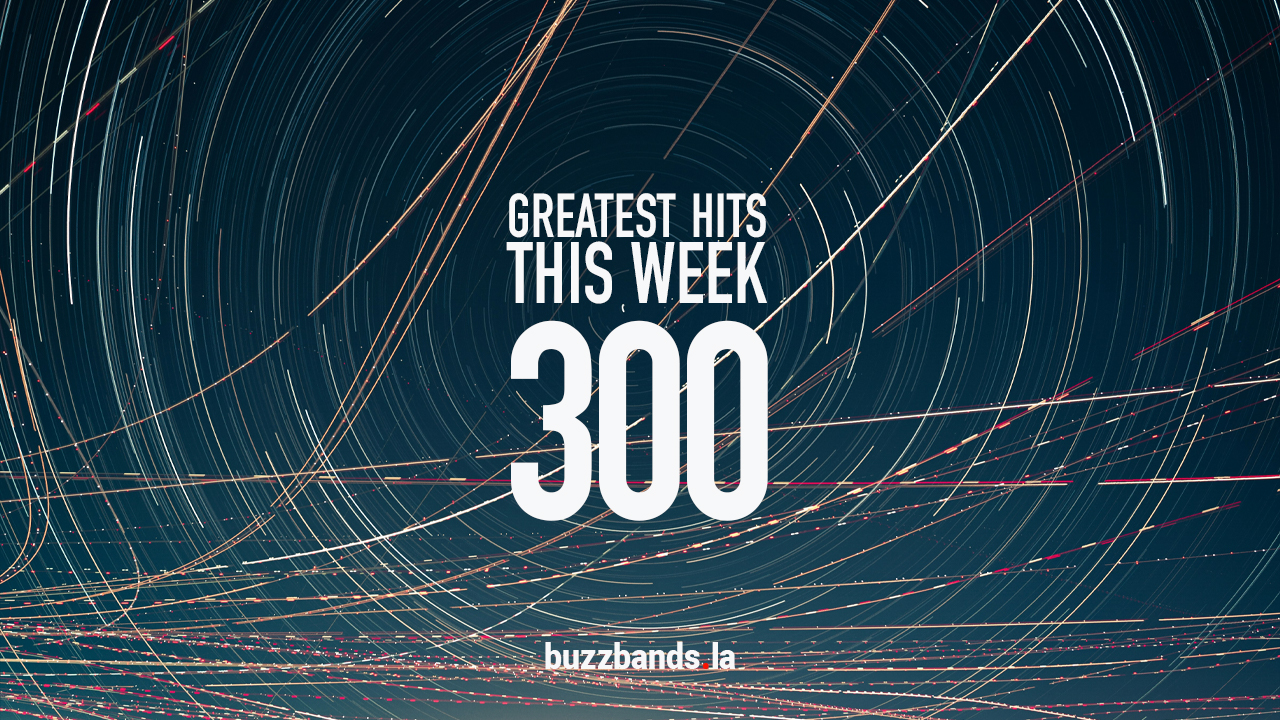 Stream: Greatest Hits ... This Week (Vol. 300) – buzzbands.la