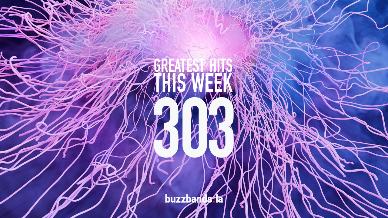 Stream: Greatest Hits ... This Week (Vol. 303) – buzzbands.la