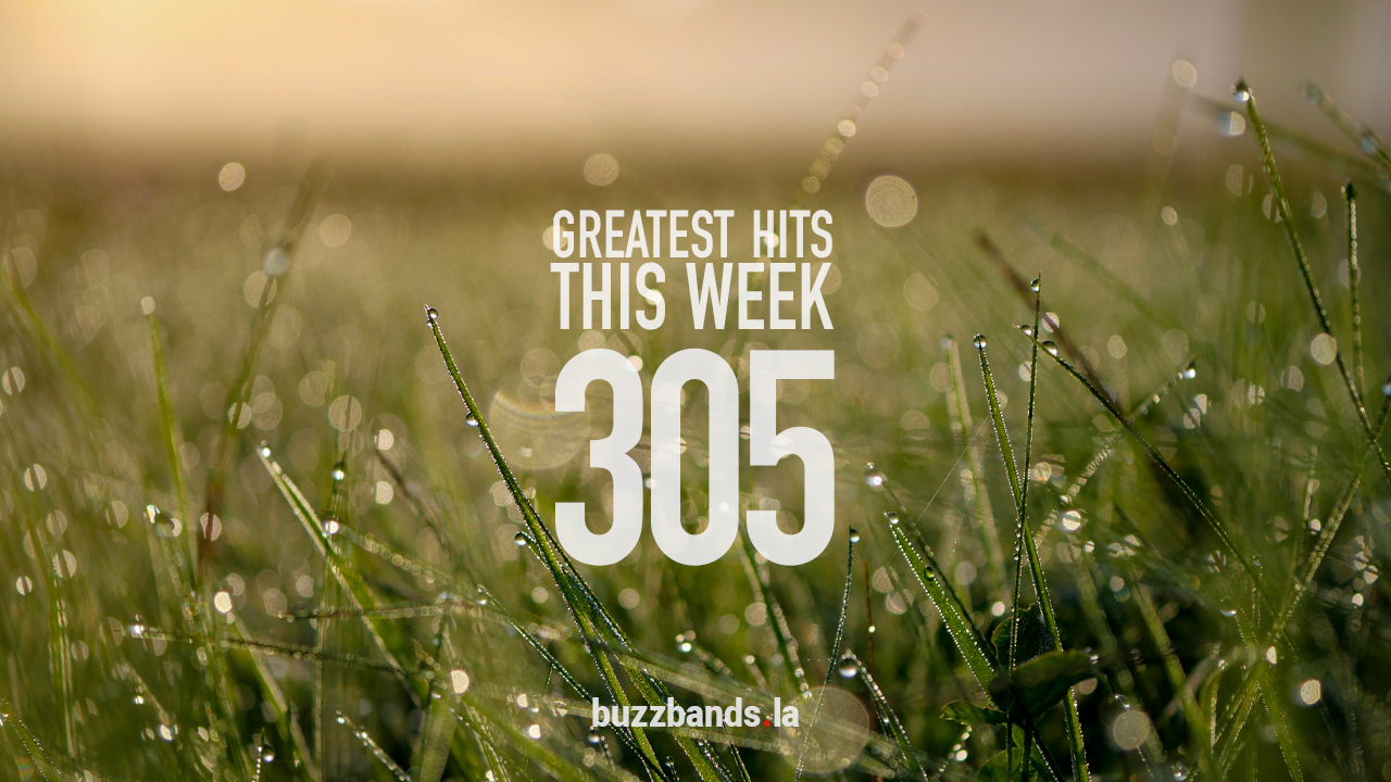 Stream: Greatest Hits ... This Week (Vol. 305) – buzzbands.la