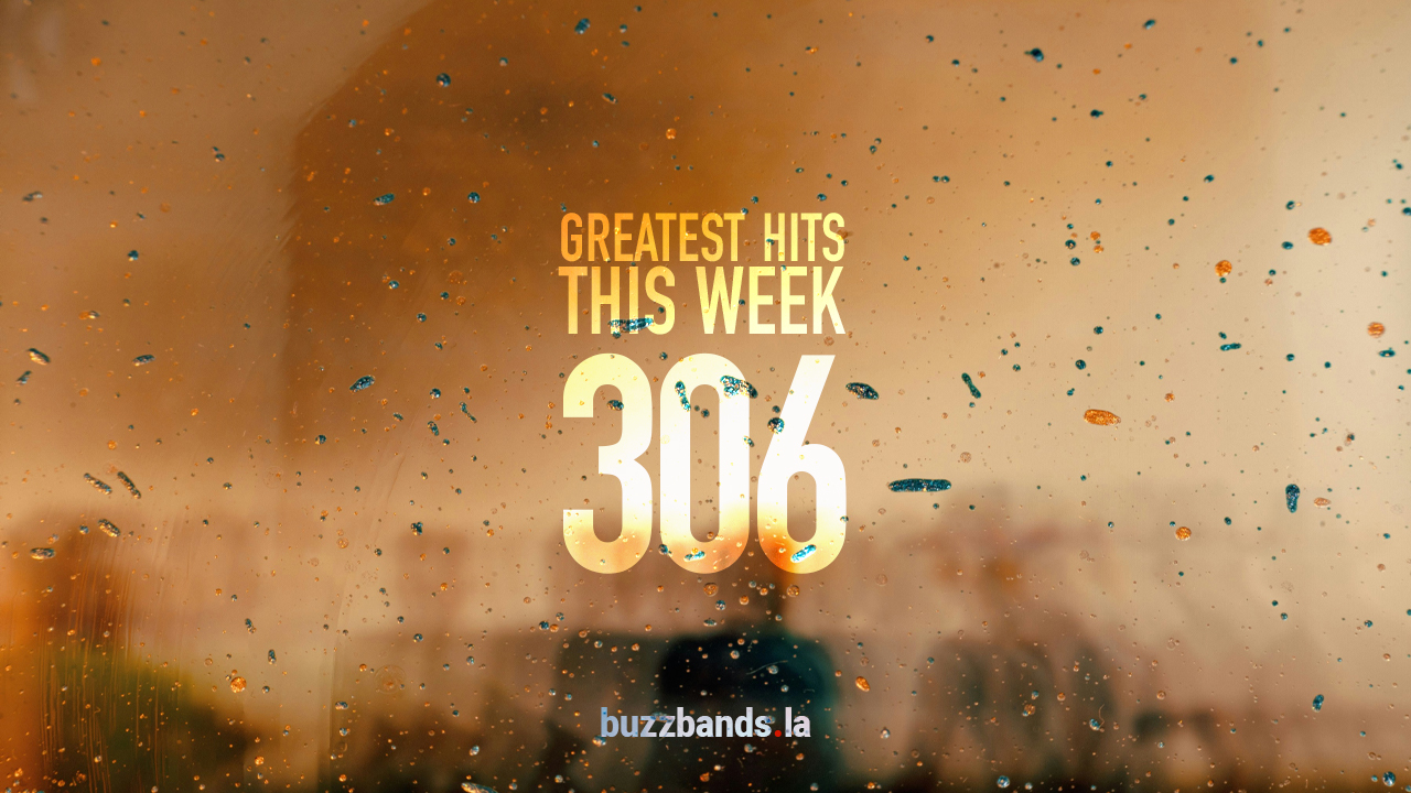 Stream: Greatest Hits ... This Week (Vol. 306) – buzzbands.la