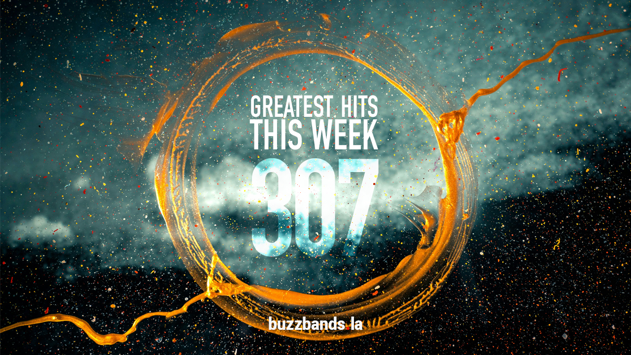 Stream: Greatest Hits ... This Week (Vol. 307) – buzzbands.la