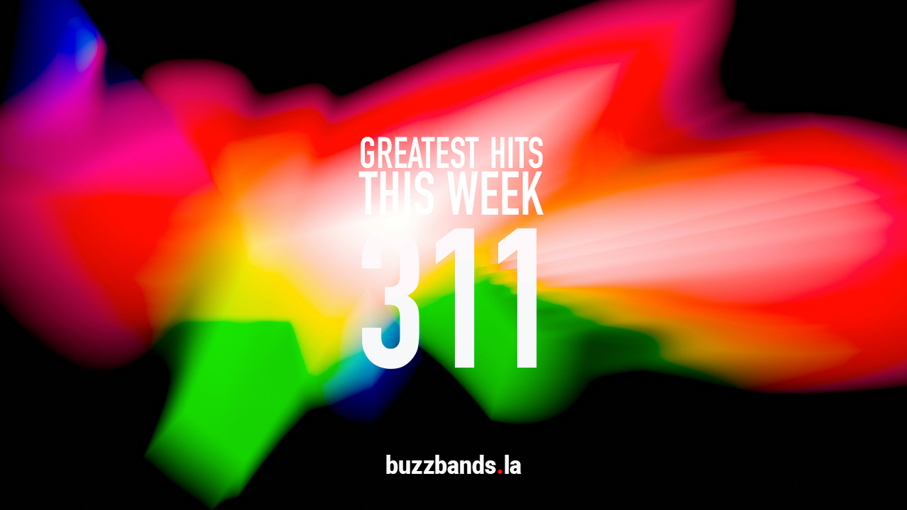 Stream: Greatest Hits ... This Week (Vol. 311) – buzzbands.la