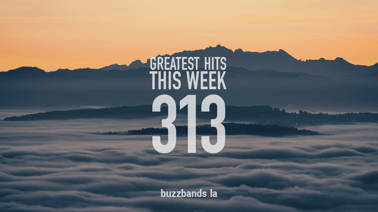 Stream: Greatest Hits ... This Week (Vol. 313) – buzzbands.la