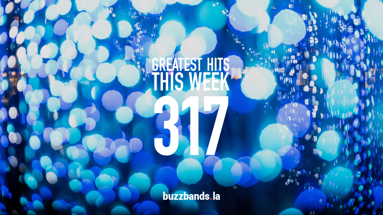 Stream: Greatest Hits ... This Week (Vol. 317) – buzzbands.la