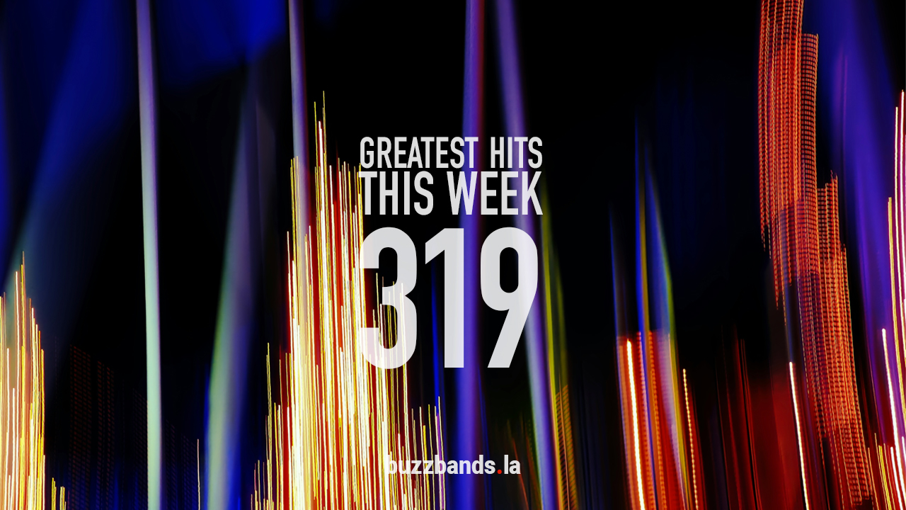 Stream: Greatest Hits ... This Week (Vol. 319) – buzzbands.la