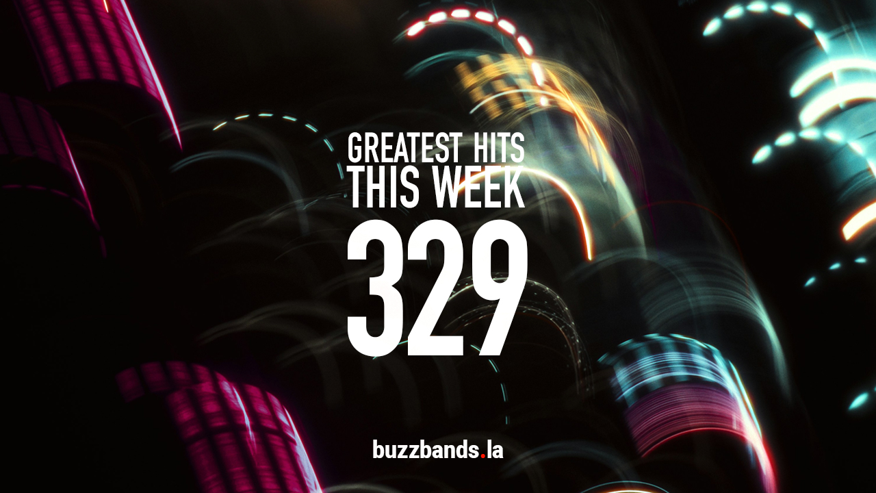 Stream: Greatest Hits ... This Week (Vol. 329) – buzzbands.la