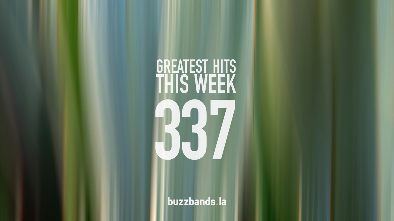 Stream: Greatest Hits ... This Week (Vol. 337) – buzzbands.la