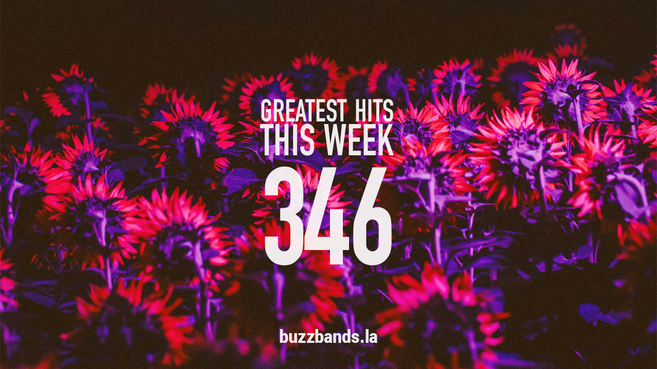 Stream: Greatest Hits ... This Week (Vol. 346) – buzzbands.la