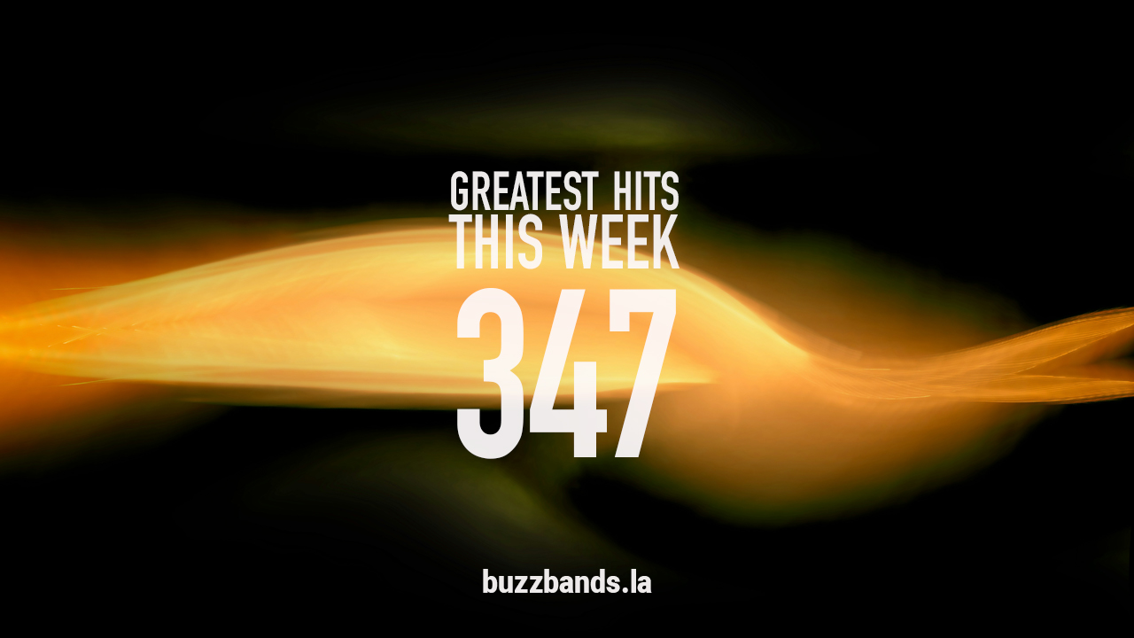 Stream: Greatest Hits ... This Week (Vol. 347) – buzzbands.la