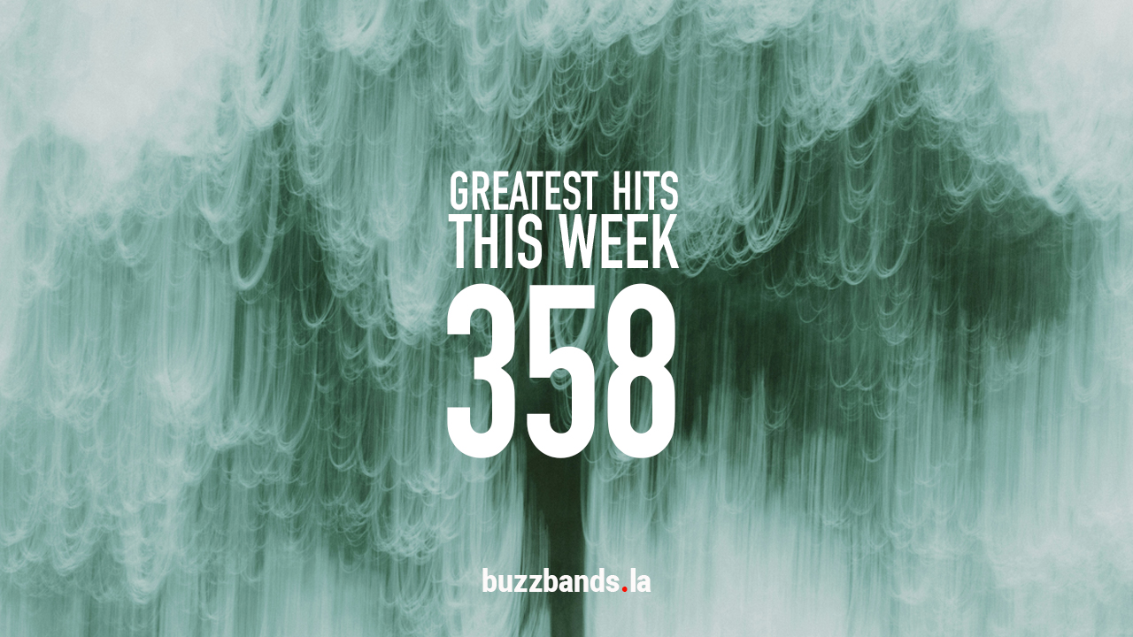 Stream: Greatest Hits ... This Week (Vol. 358) – buzzbands.la