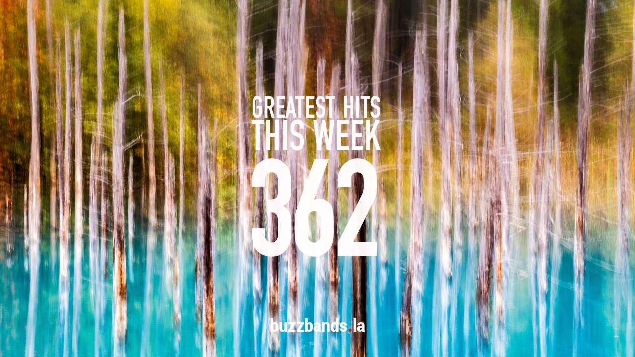 Stream: Greatest Hits ... This Week (Vol. 362) – buzzbands.la
