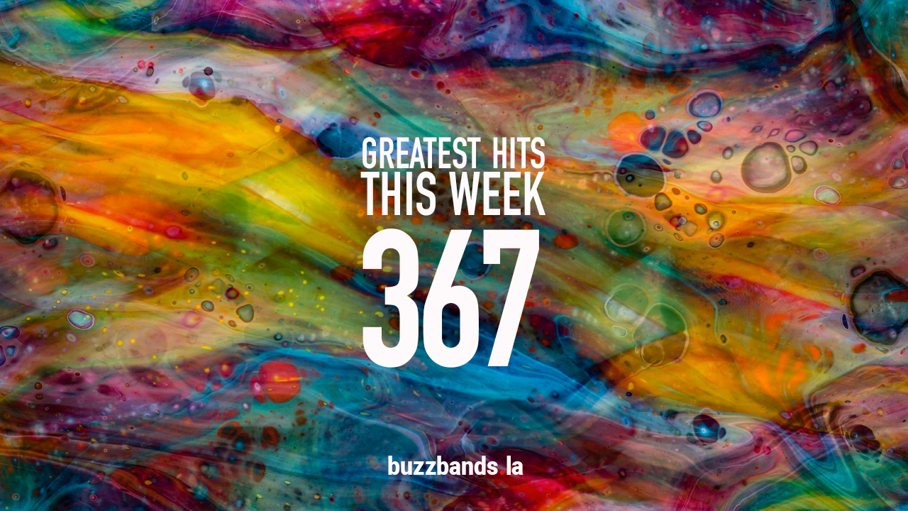 Stream: Greatest Hits ... This Week (Vol. 367) – buzzbands.la