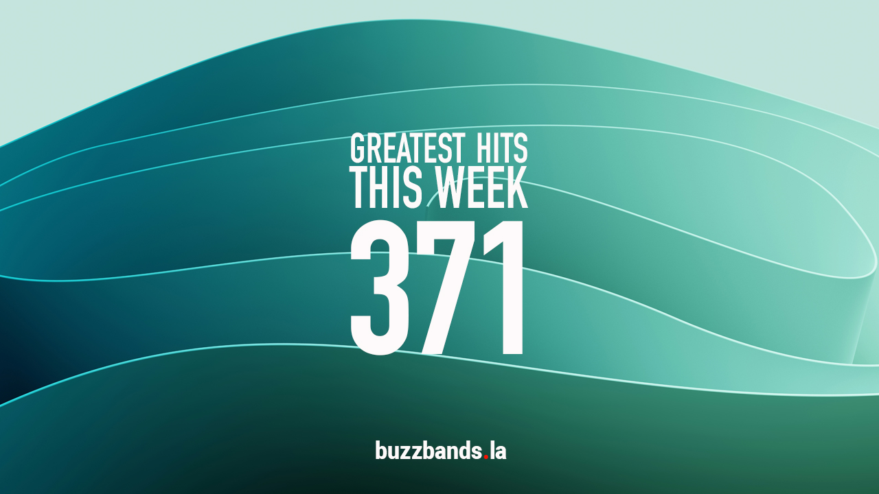 Stream: Greatest Hits ... This Week (Vol. 371) – buzzbands.la